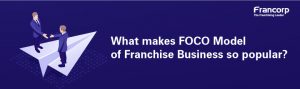What makes FOCO Model of Franchise Business so popular?